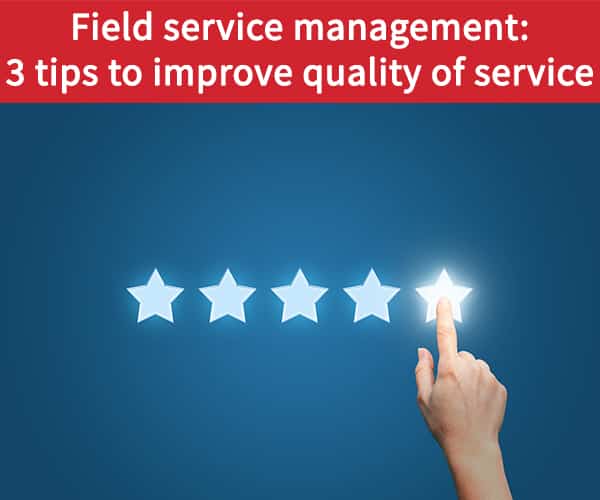 Field service management: 3 tips to improve quality of service - Cloud-based field service software